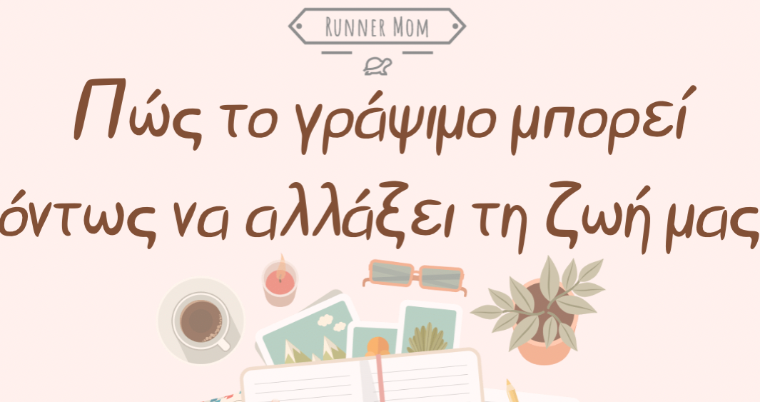 Πώς το γράψιμο μπορεί όντως να αλλάξει τη ζωή μας – RunnerMom